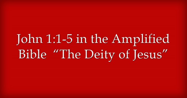 John 1:1-5 in the Amplified Bible “The Deity of Jesus” John 1:1-5 in the Amplified Bible “The Deity of Jesus”