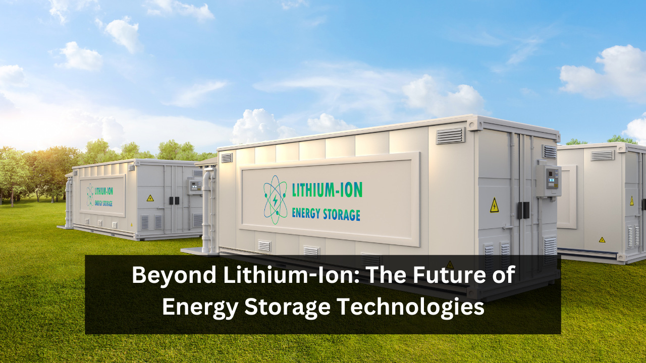 Beyond Lithium-Ion: The Future of Energy Storage Technologies Beyond Lithium-Ion: The Future of Energy Storage Technologies