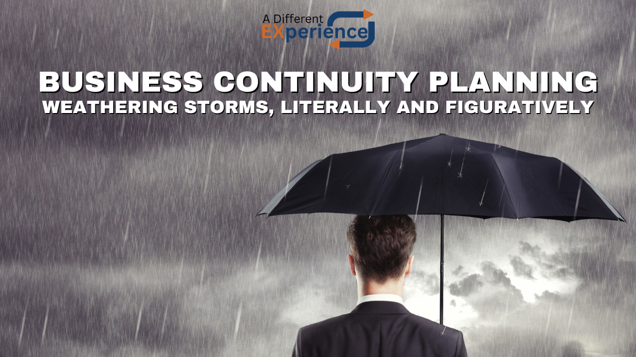 Business Continuity Planning: Weathering Storms, Literally and Figuratively Business Continuity Planning: Weathering Storms, Literally and Figuratively