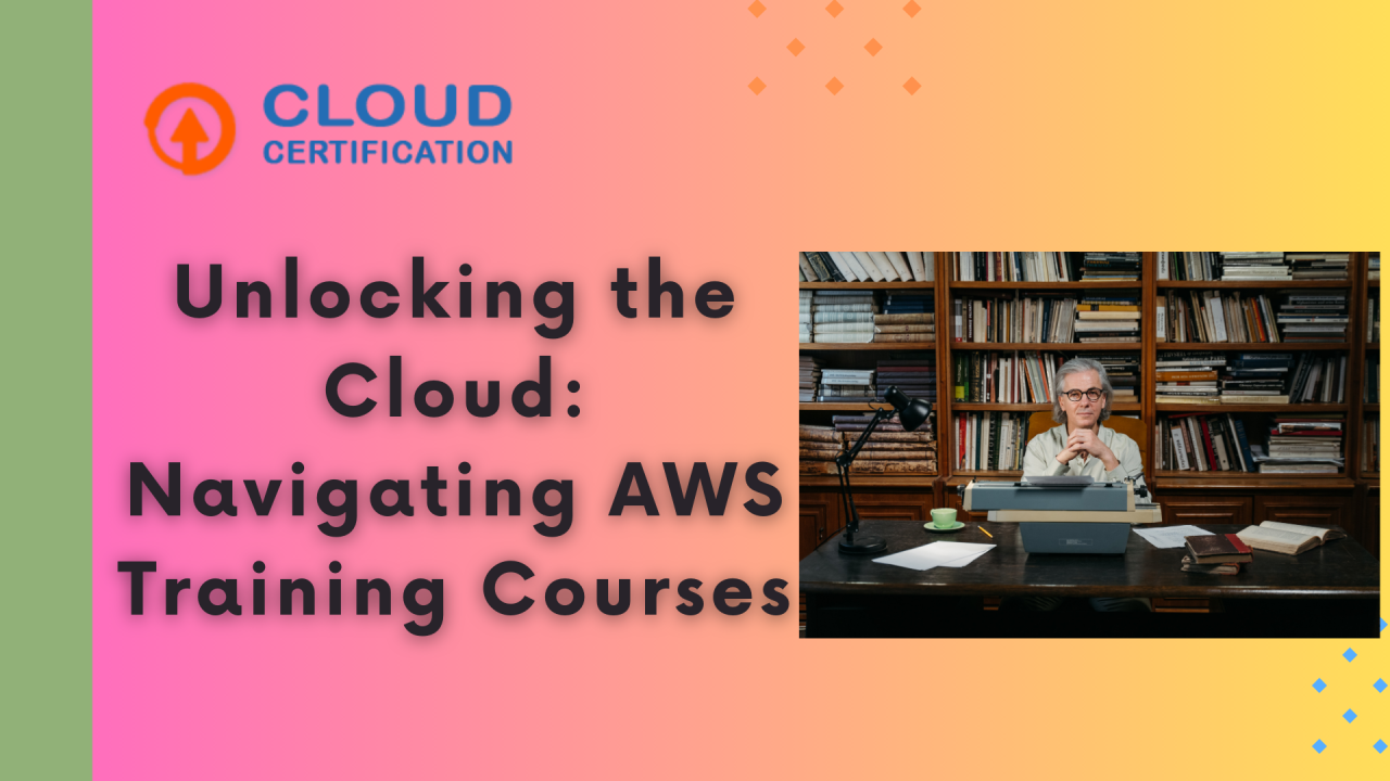 Unlocking the Cloud: Navigating AWS Training Courses Unlocking the Cloud: Navigating AWS Training Courses