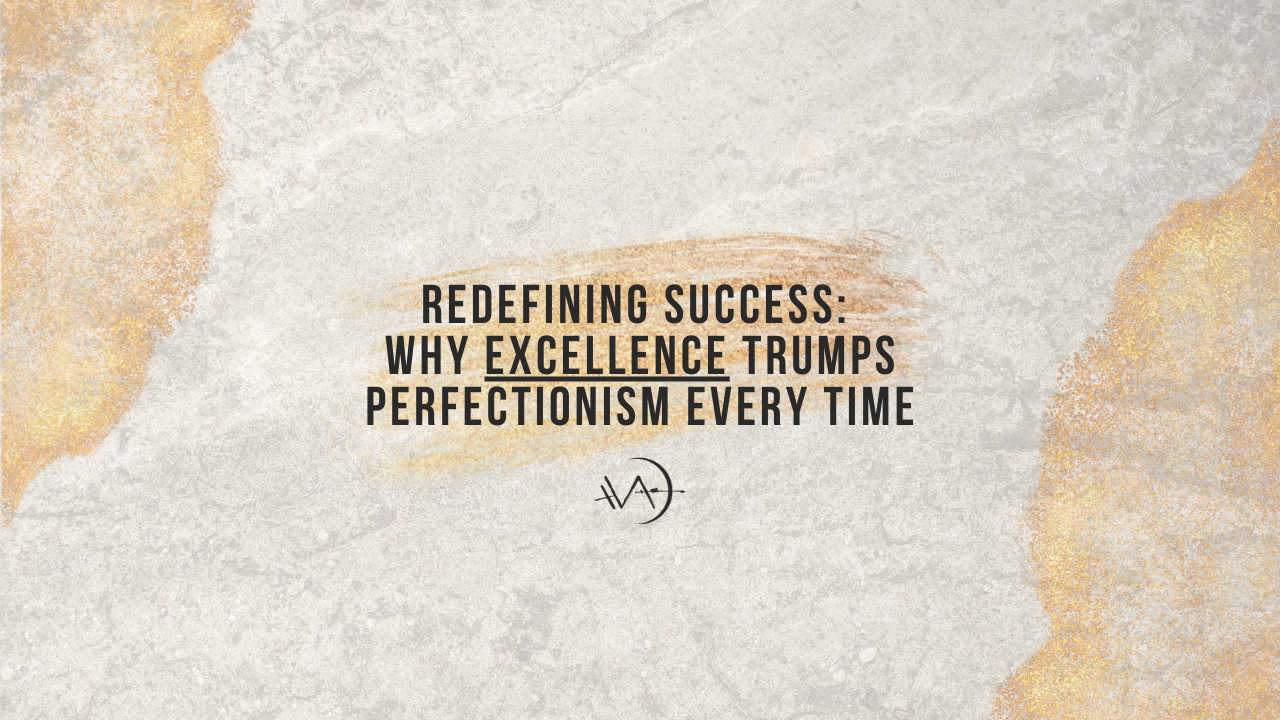 Redefining Success: Why Excellence Trumps Perfectionism Every Time Redefining Success: Why Excellence Trumps Perfectionism Every Time