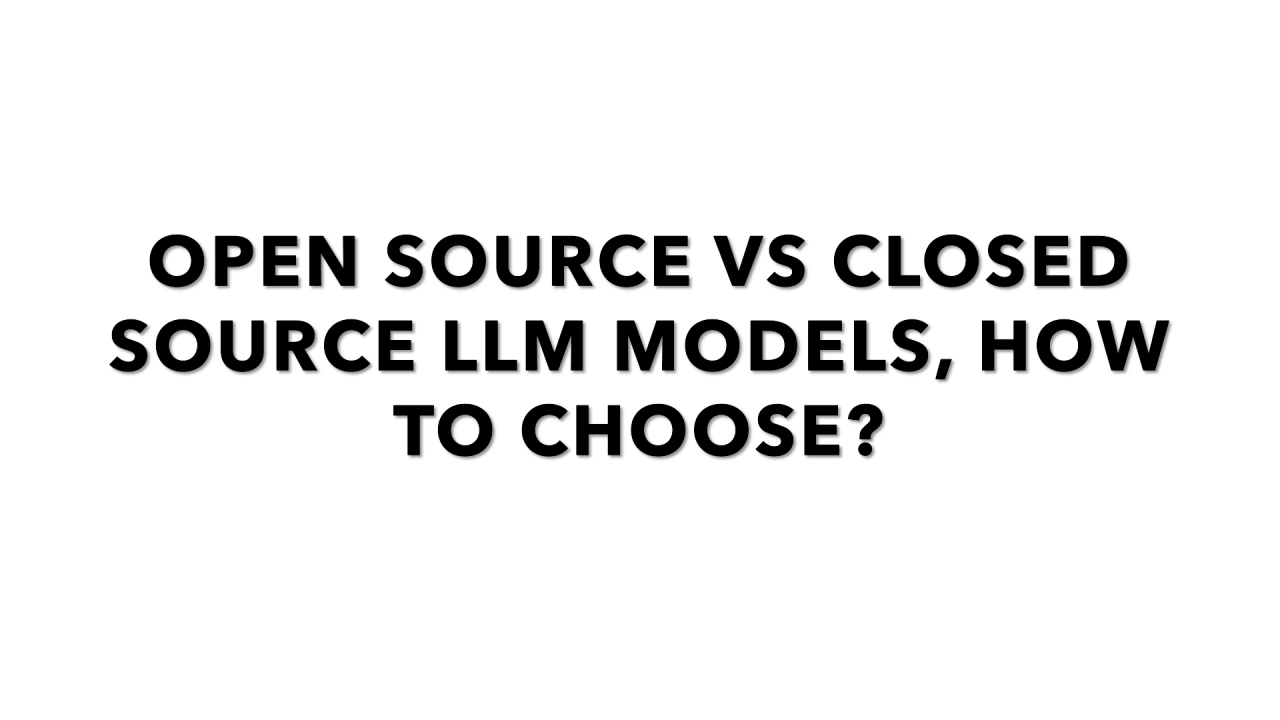 Open Source vs Closed Source LLM Models, How to Choose? Open Source vs Closed Source LLM Models, How to Choose?