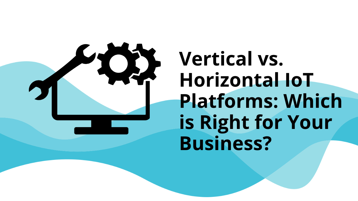 Vertical vs. Horizontal IoT Platforms: Which is Right for Your Business? Vertical vs. Horizontal IoT Platforms: Which is Right for Your Business?