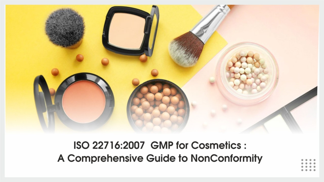 ISO 22716:2007 GMP for Cosmetics : A Comprehensive Guide to NonConformity ISO 22716:2007 GMP for Cosmetics : A Comprehensive Guide to NonConformity
