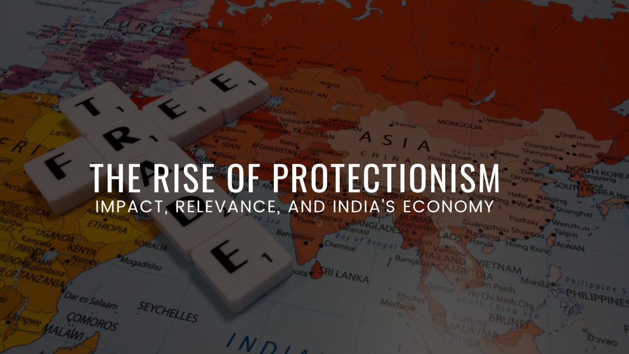 THE RISE OF PROTECTIONISM IMPACT, RELEVANCE, AND INDIA'S ECONOMY THE RISE OF PROTECTIONISM IMPACT, RELEVANCE, AND INDIA'S ECONOMY