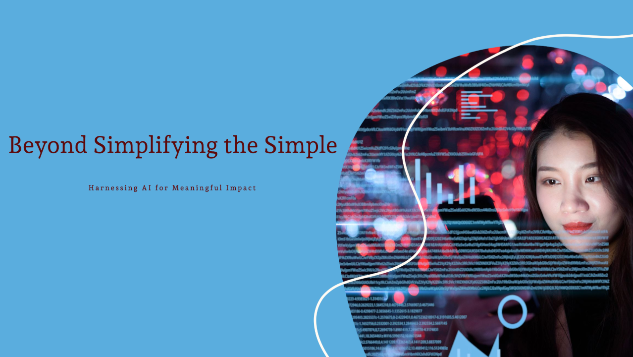 Beyond Simplifying the Simple: Harnessing AI for Meaningful Impact Beyond Simplifying the Simple: Harnessing AI for Meaningful Impact