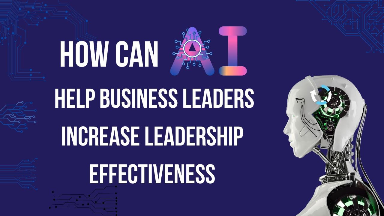 How AI Can Help Business Leaders Increase Leadership Effectiveness How AI Can Help Business Leaders Increase Leadership Effectiveness