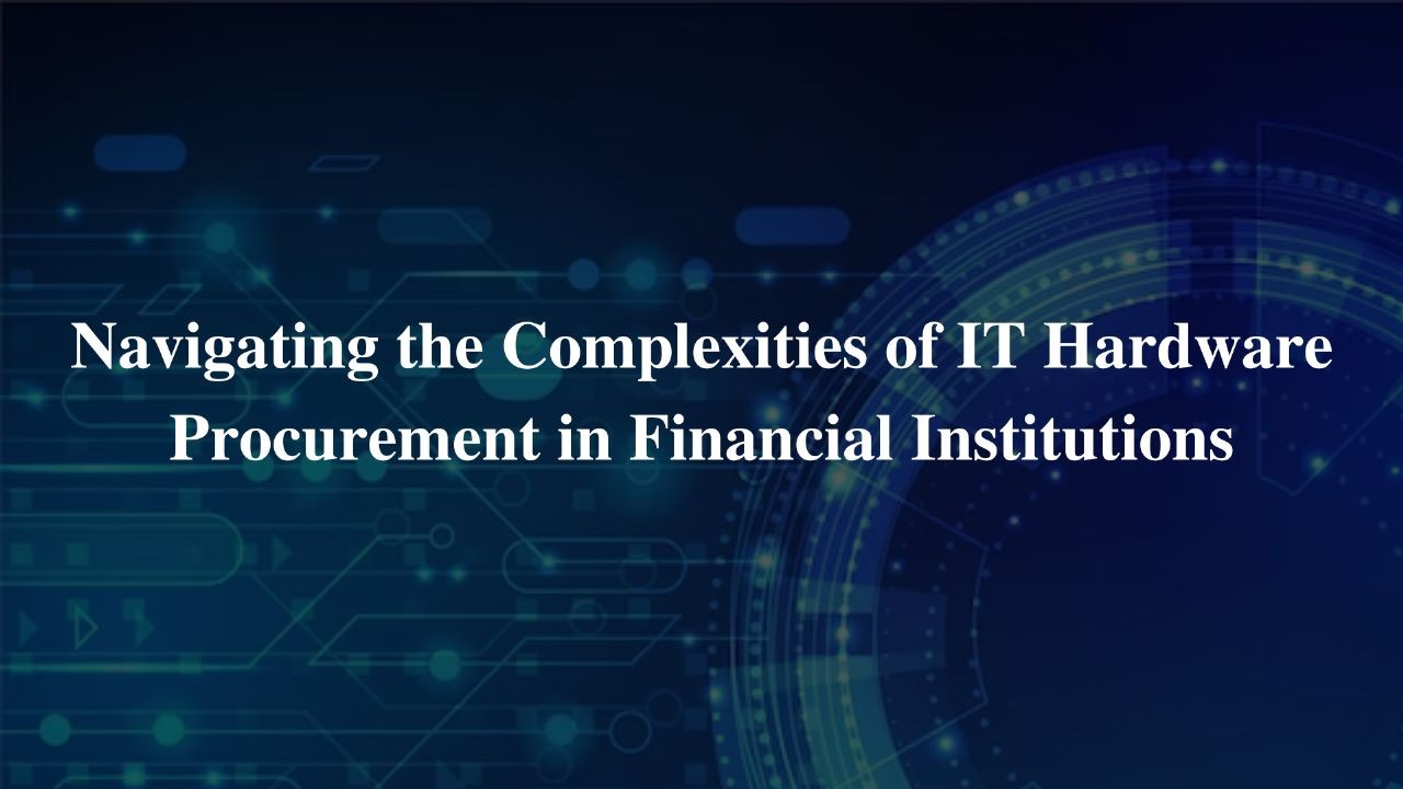 Navigating the Complexities of IT Hardware Procurement in Financial ... Navigating the Complexities of IT Hardware Procurement in Financial ...