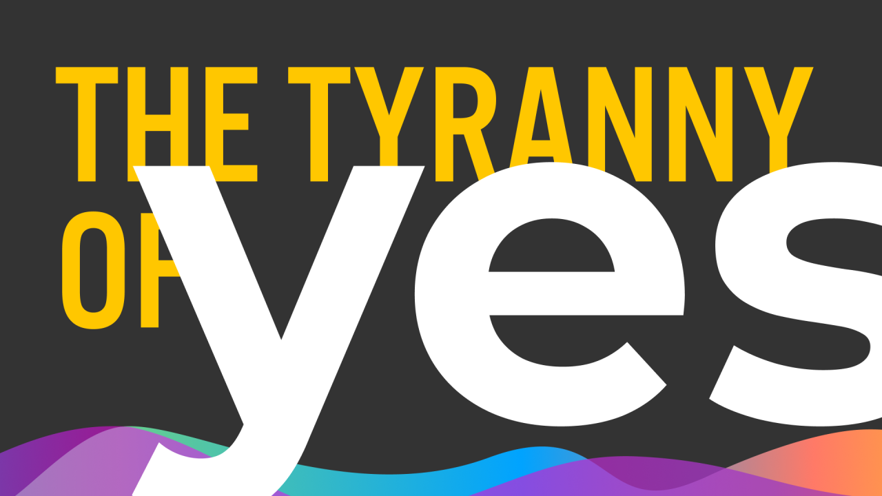 The Tyranny of Yes The Tyranny of Yes
