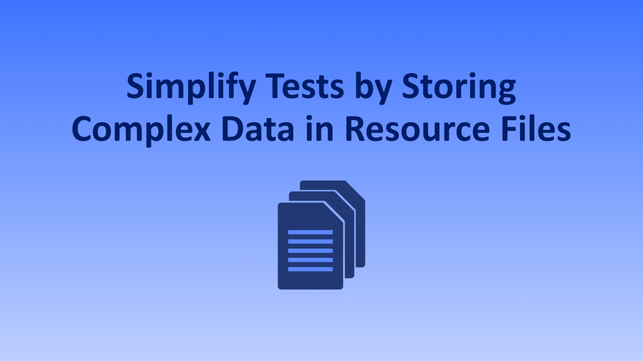 Simplify Unit Tests by Storing Complex Data in Resource Files Simplify Unit Tests by Storing Complex Data in Resource Files