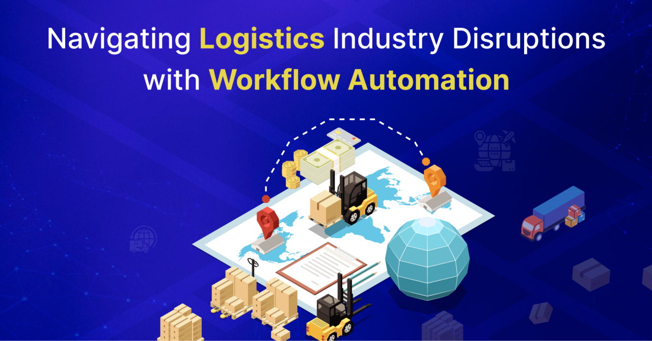 Navigating Logistics Industry Disruptions with Workflow Automation Navigating Logistics Industry Disruptions with Workflow Automation