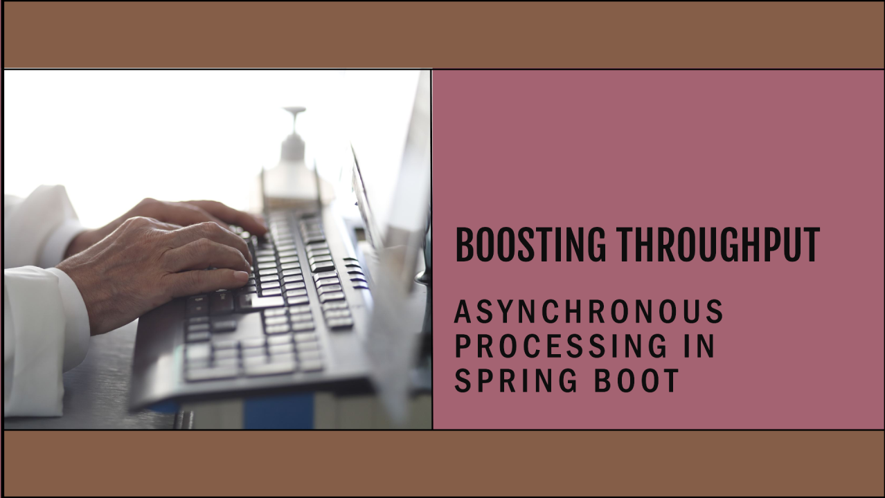 Boosting Throughput with Asynchronous Processing in Spring Boot Boosting Throughput with Asynchronous Processing in Spring Boot