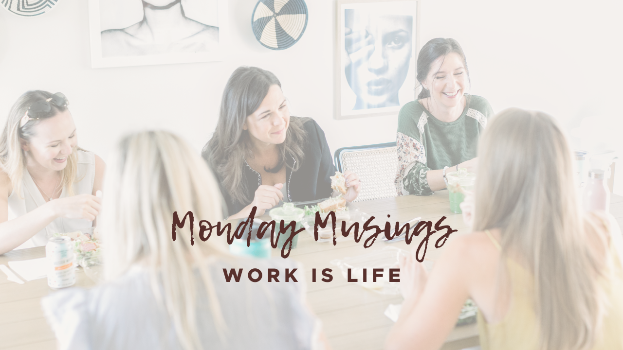 Monday Musings: Work is Life Monday Musings: Work is Life