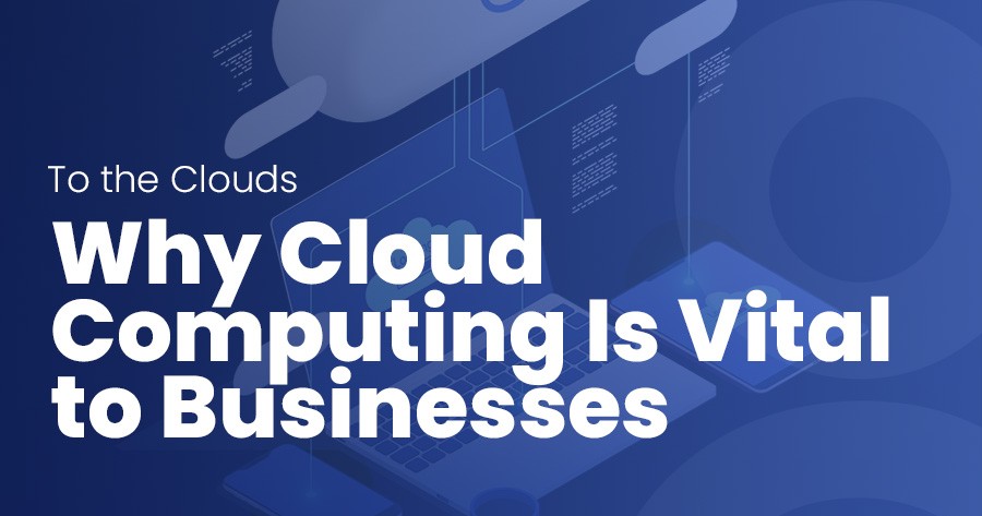 To the Clouds - Why Cloud Computing is Vital to Businesses To the Clouds - Why Cloud Computing is Vital to Businesses