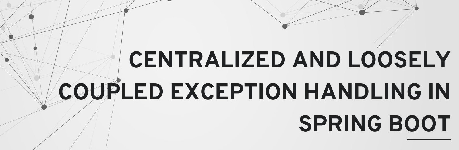 Centralized and Loosely Coupled Exception Handling in Spring Boot Centralized and Loosely Coupled Exception Handling in Spring Boot
