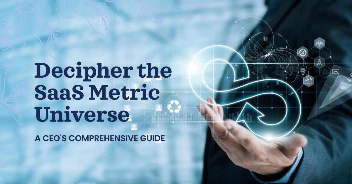 Deciphering the SaaS Metric Universe: A CEO's Comprehensive Guide Deciphering the SaaS Metric Universe: A CEO's Comprehensive Guide