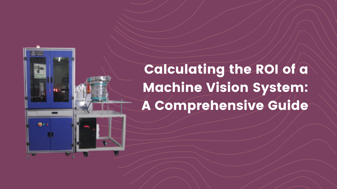 Calculating the ROI of a Machine Vision System: A Comprehensive Guide Calculating the ROI of a Machine Vision System: A Comprehensive Guide