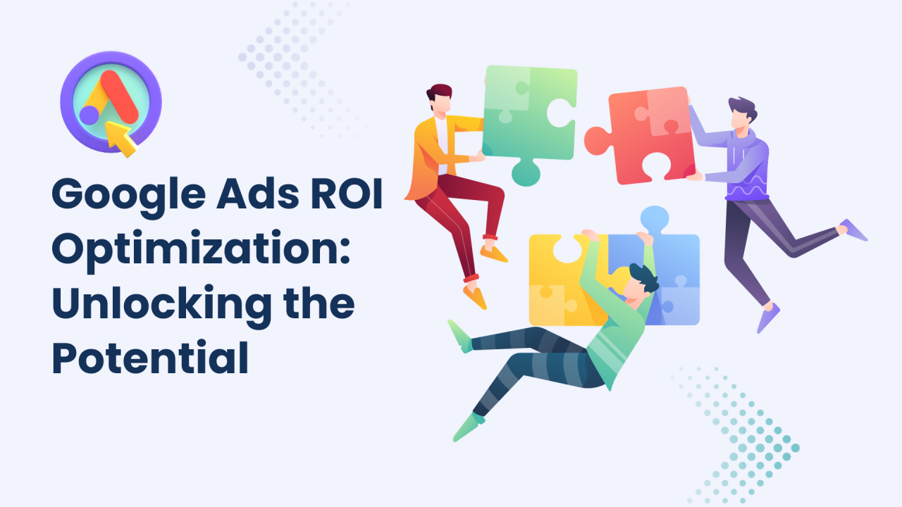 Google Ads ROI Optimization: Unlocking the Potential Google Ads ROI Optimization: Unlocking the Potential