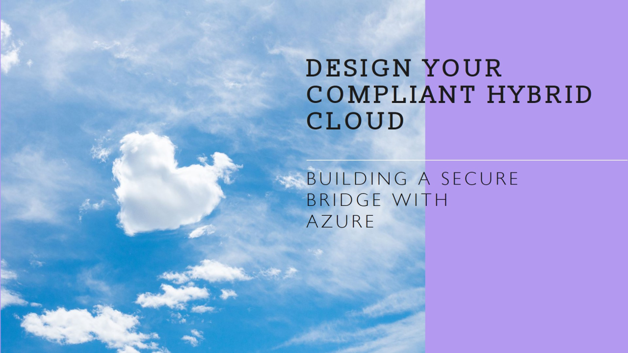 Building a Secure Bridge: Designing Your Compliant Hybrid Cloud on Azure Building a Secure Bridge: Designing Your Compliant Hybrid Cloud on Azure