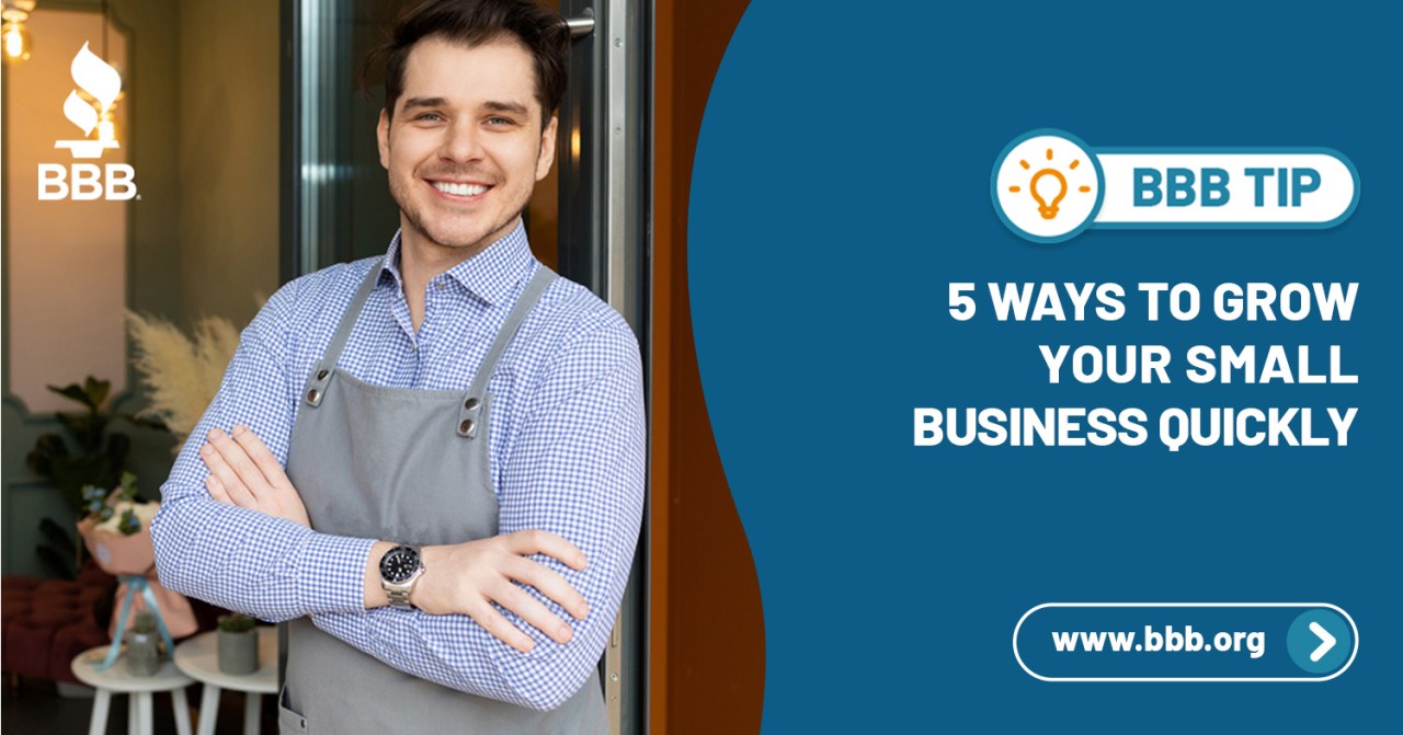 BBB Tip: 5 Ways to Grow Your Small Business Quickly BBB Tip: 5 Ways to Grow Your Small Business Quickly