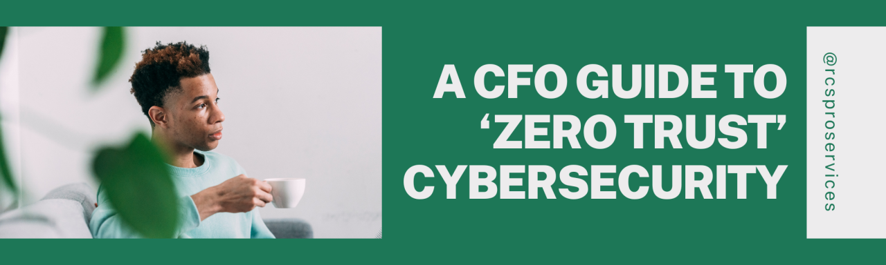 A CFO Guide to ‘Zero Trust’ Cybersecurity A CFO Guide to ‘Zero Trust’ Cybersecurity