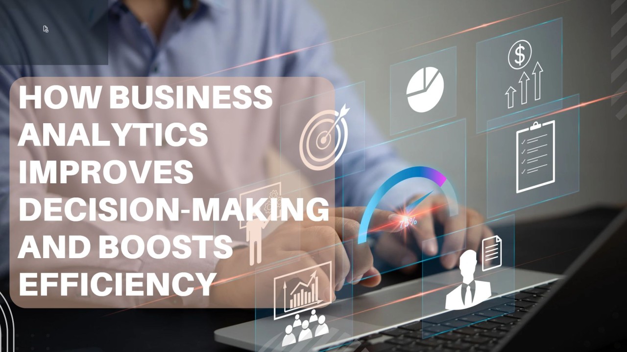How Business Analytics Improves Decision-Making and Boosts Efficiency How Business Analytics Improves Decision-Making and Boosts Efficiency