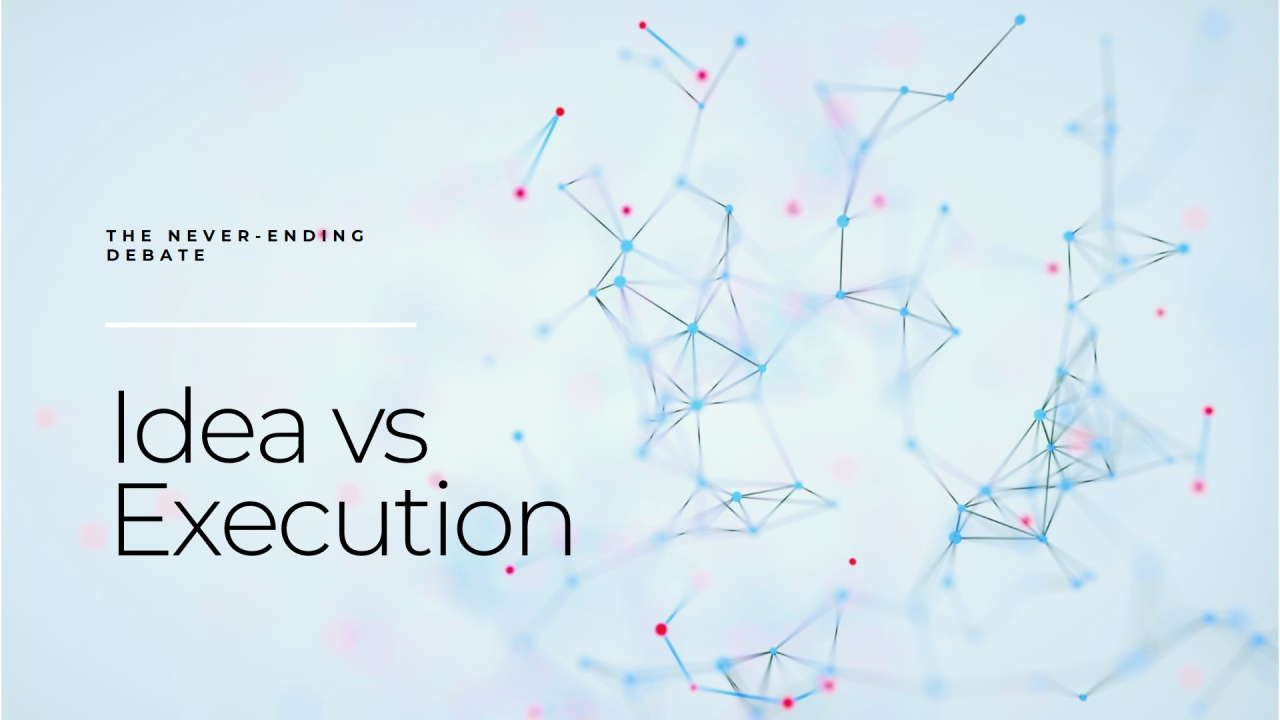 Idea Vs Execution Debate Idea Vs Execution Debate