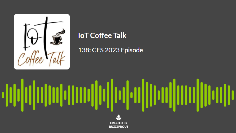 IoT Coffee Talk 138: CES 2023 Episode IoT Coffee Talk 138: CES 2023 Episode
