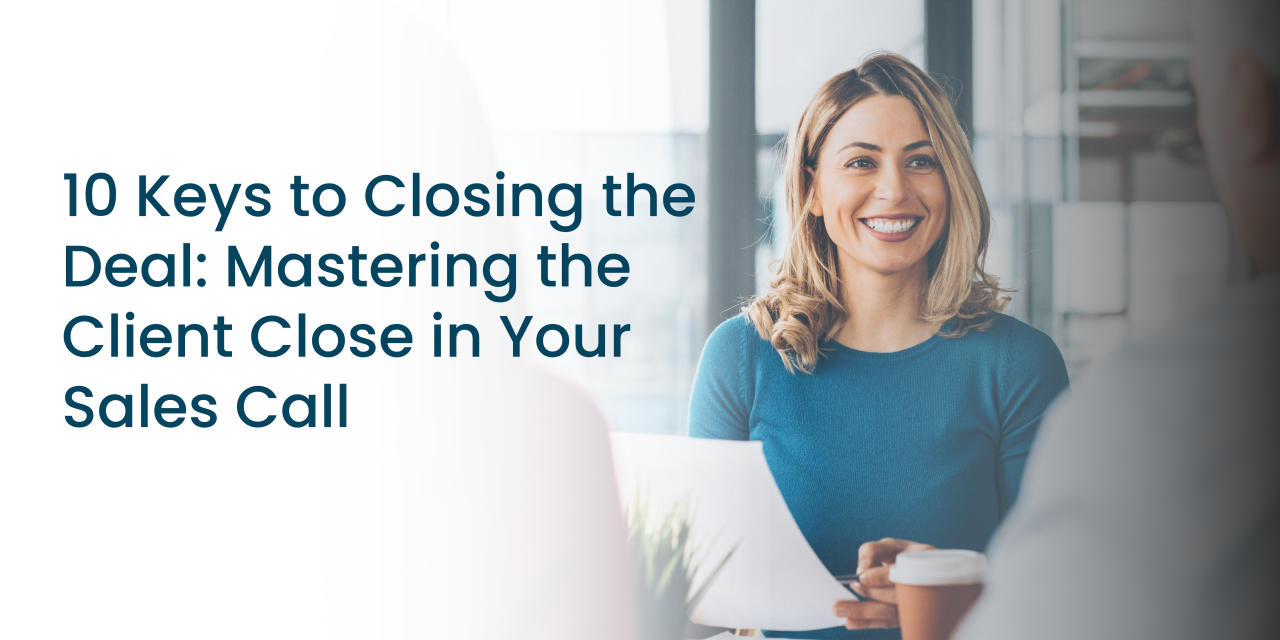 10 Keys to Closing the Deal: Mastering the Client Close in Your Sales Call 10 Keys to Closing the Deal: Mastering the Client Close in Your Sales Call