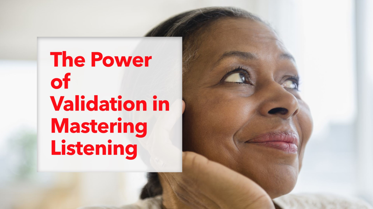 Mastering the Art of Listening: The Power of Validation Mastering the Art of Listening: The Power of Validation