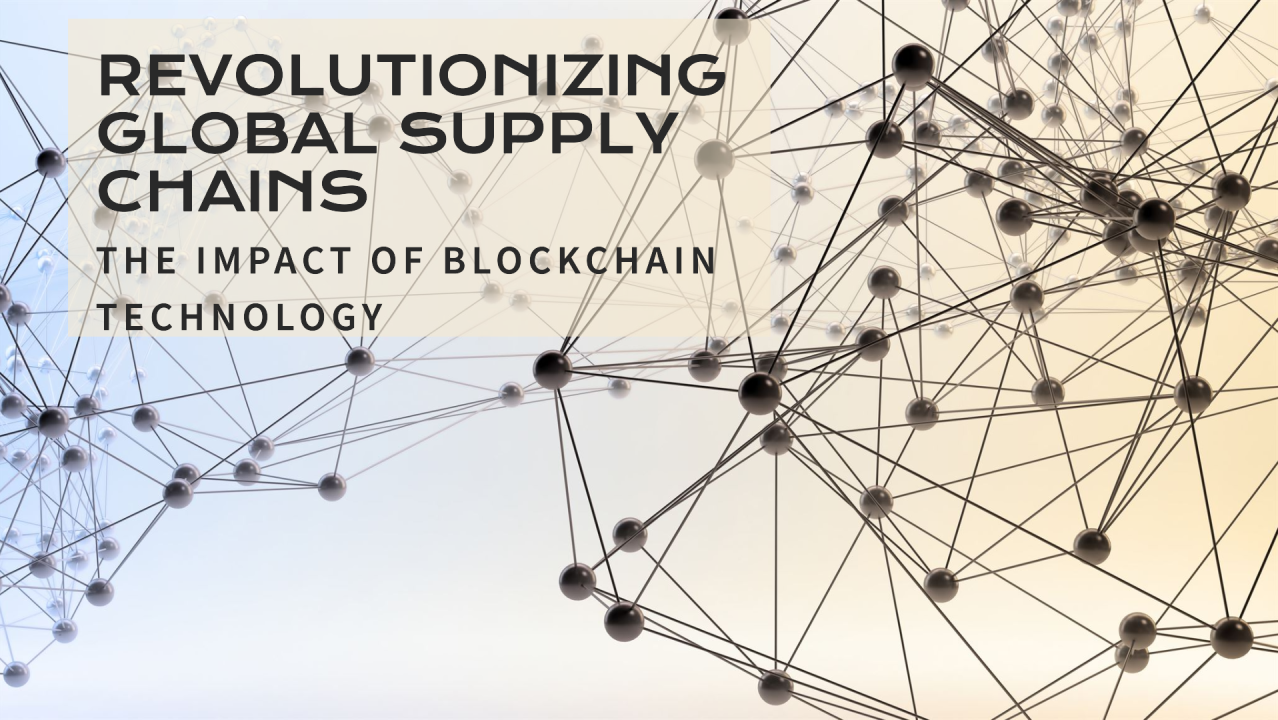Revolutionizing Global Supply Chains: The Impact of Blockchain Technology Revolutionizing Global Supply Chains: The Impact of Blockchain Technology