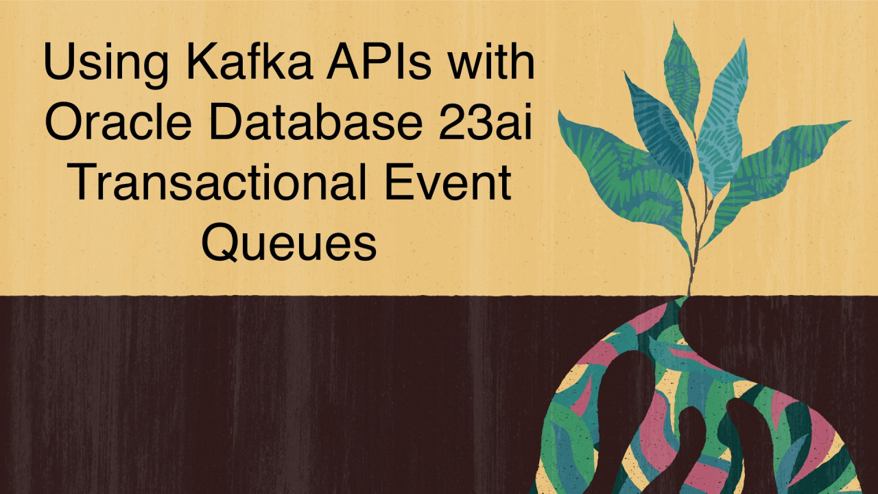 Kafka APIs for Oracle Database 23ai Transactional Event Queues Kafka APIs for Oracle Database 23ai Transactional Event Queues