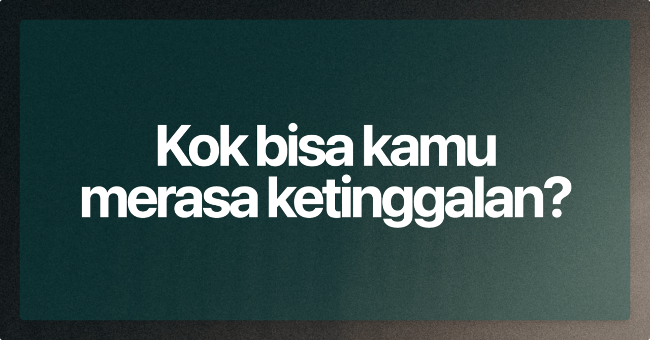 Kok bisa elo merasa ketinggalan? Kok bisa elo merasa ketinggalan?