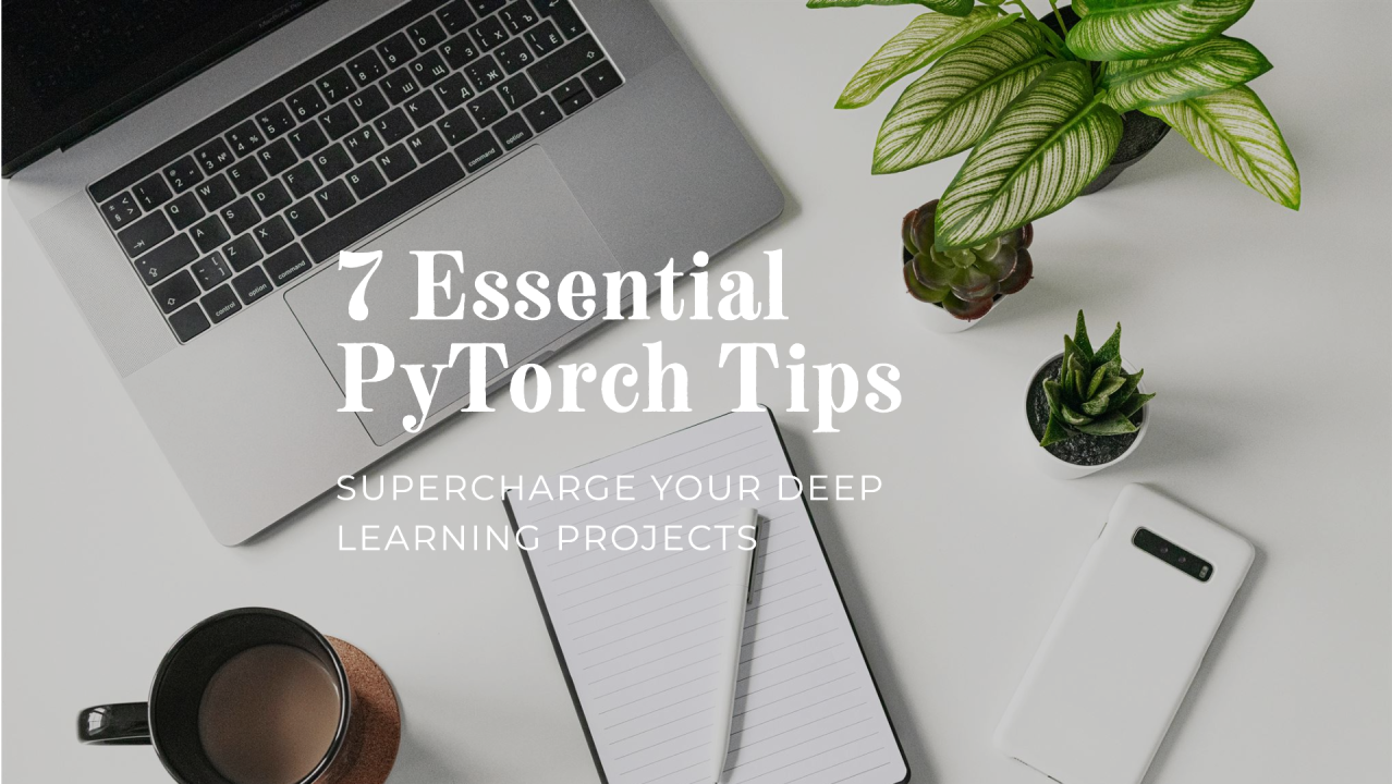 7 Essential PyTorch Tips to Supercharge Your Deep Learning Projects 7 Essential PyTorch Tips to Supercharge Your Deep Learning Projects