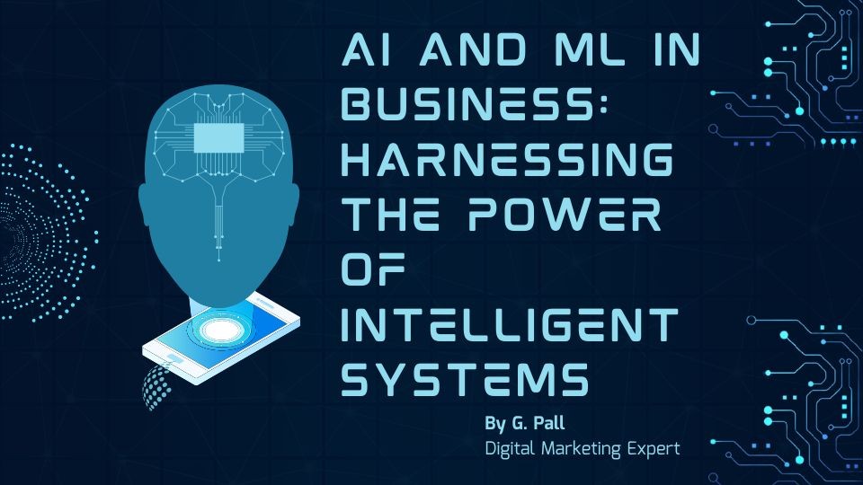 AI and ML: Harnessing The Power of Intelligent Systems AI and ML: Harnessing The Power of Intelligent Systems