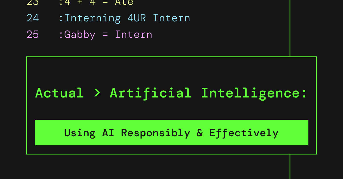 Actual > Artificial Intelligence: Using AI Responsibly & Effectively Actual > Artificial Intelligence: Using AI Responsibly & Effectively