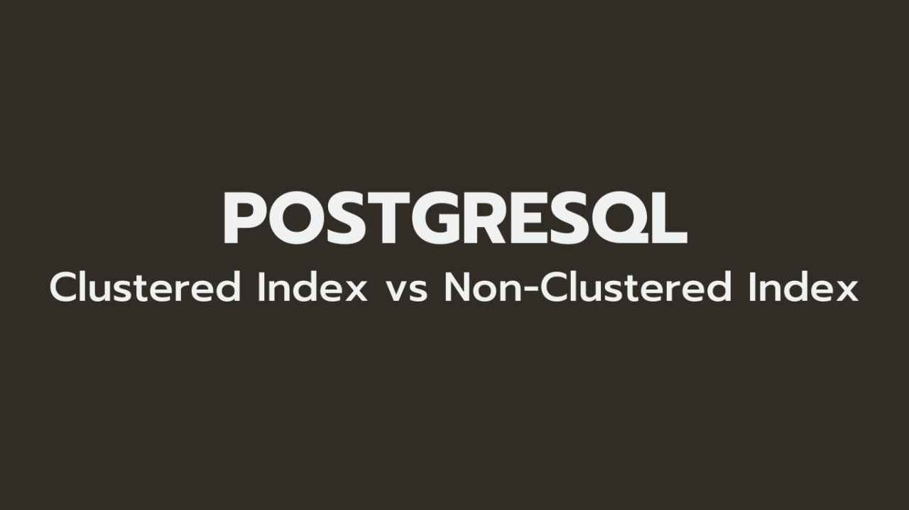 Understanding Clustered and Non-Clustered Indexes in PostgreSQL Understanding Clustered and Non-Clustered Indexes in PostgreSQL
