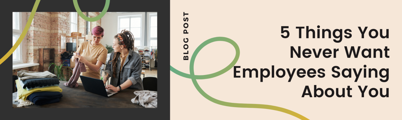 5 Things You Never Want Employees Saying About You 5 Things You Never Want Employees Saying About You