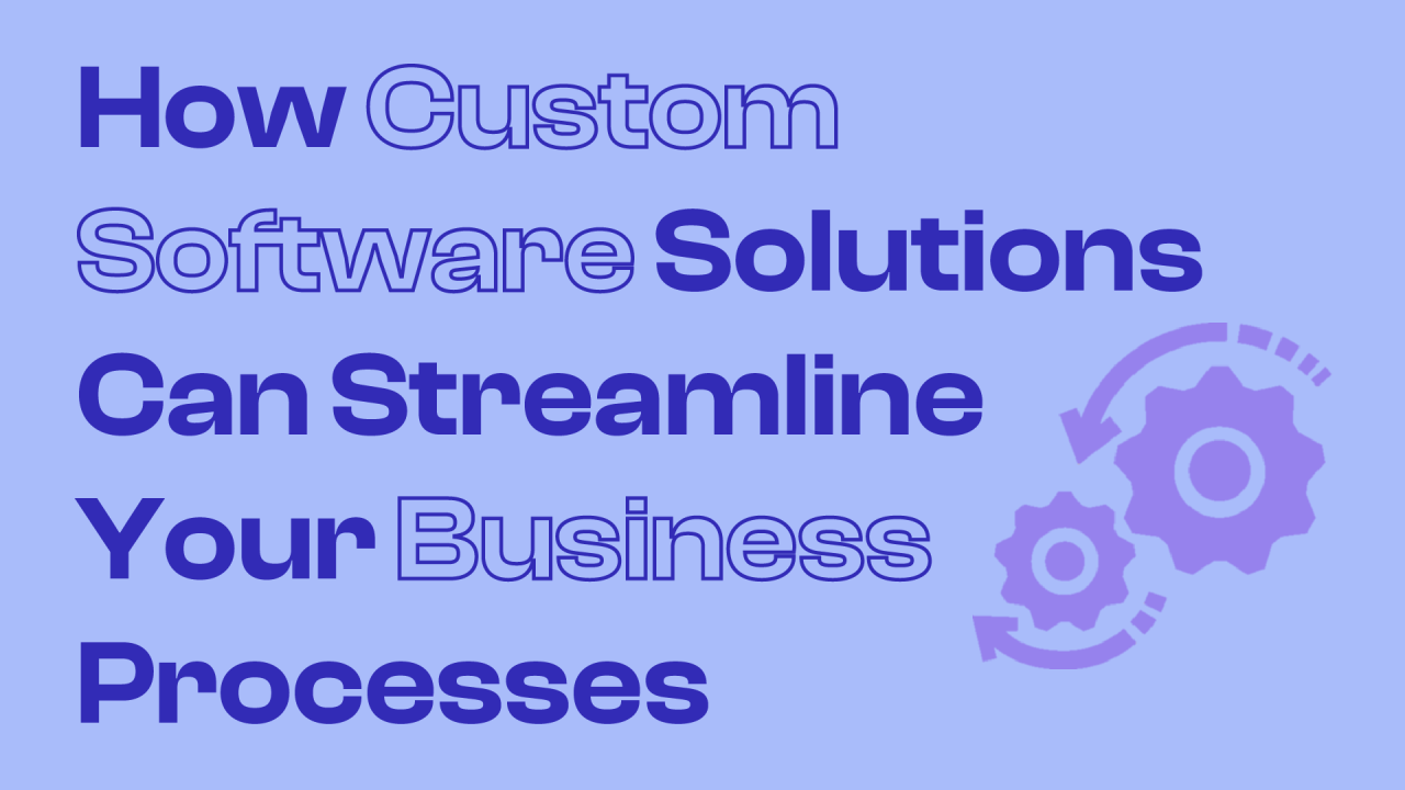 How Custom Software Solutions Can Streamline Your Business Processes How Custom Software Solutions Can Streamline Your Business Processes