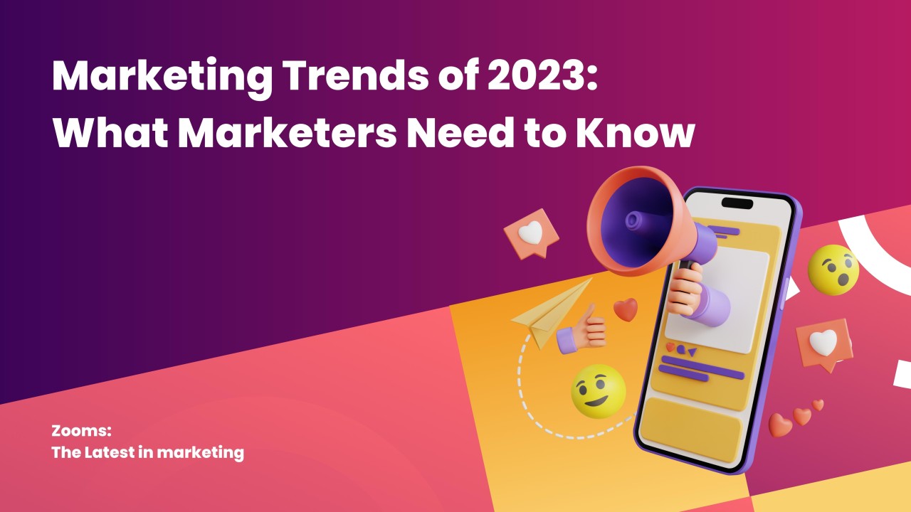 Marketing Trends of 2023: What Marketers Need to Know Marketing Trends of 2023: What Marketers Need to Know