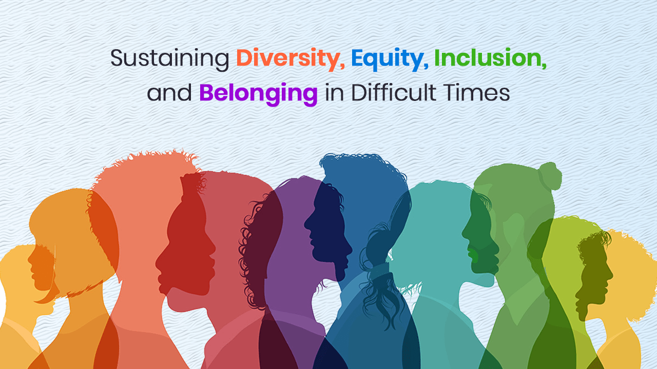 SUSTAINING DIVERSITY, EQUITY, INCLUSION, AND BELONGING IN DIFFICULT TIMES SUSTAINING DIVERSITY, EQUITY, INCLUSION, AND BELONGING IN DIFFICULT TIMES