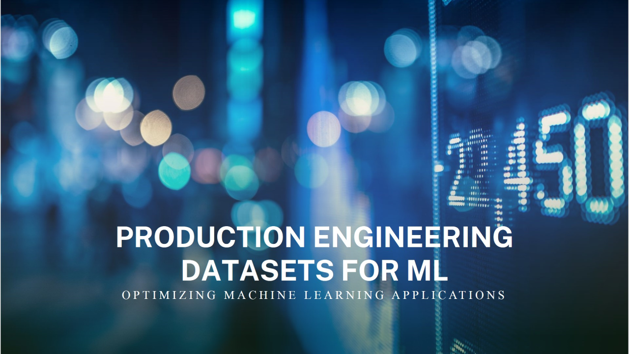 Production Engineering datasets for ML applications Production Engineering datasets for ML applications