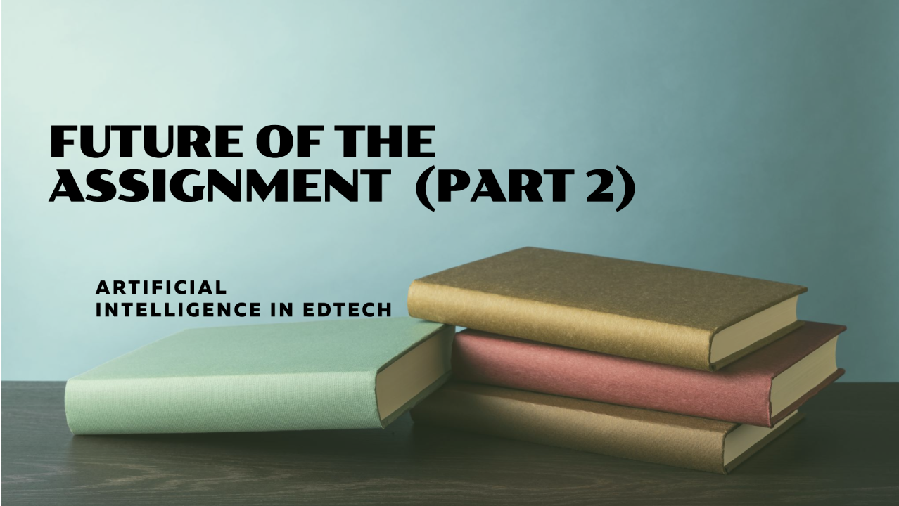 Artificial Intelligence in EdTech : The Future of the Assignment (Part 2) Artificial Intelligence in EdTech : The Future of the Assignment (Part 2)