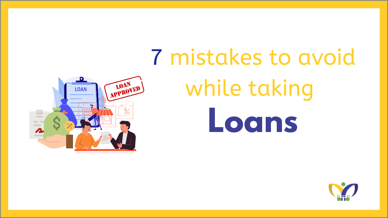 7 Mistakes avoid while taking Loans 7 Mistakes avoid while taking Loans