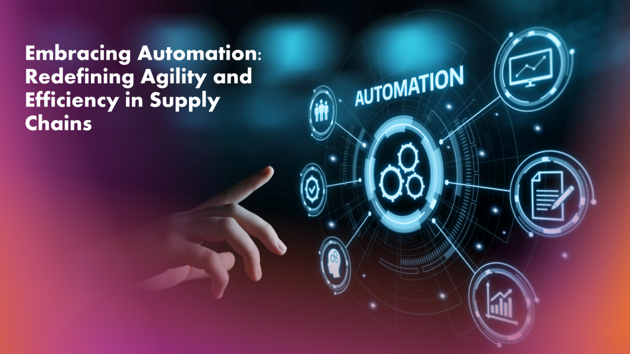 Embracing Automation: Redefining Agility and Efficiency in Supply Chains Embracing Automation: Redefining Agility and Efficiency in Supply Chains