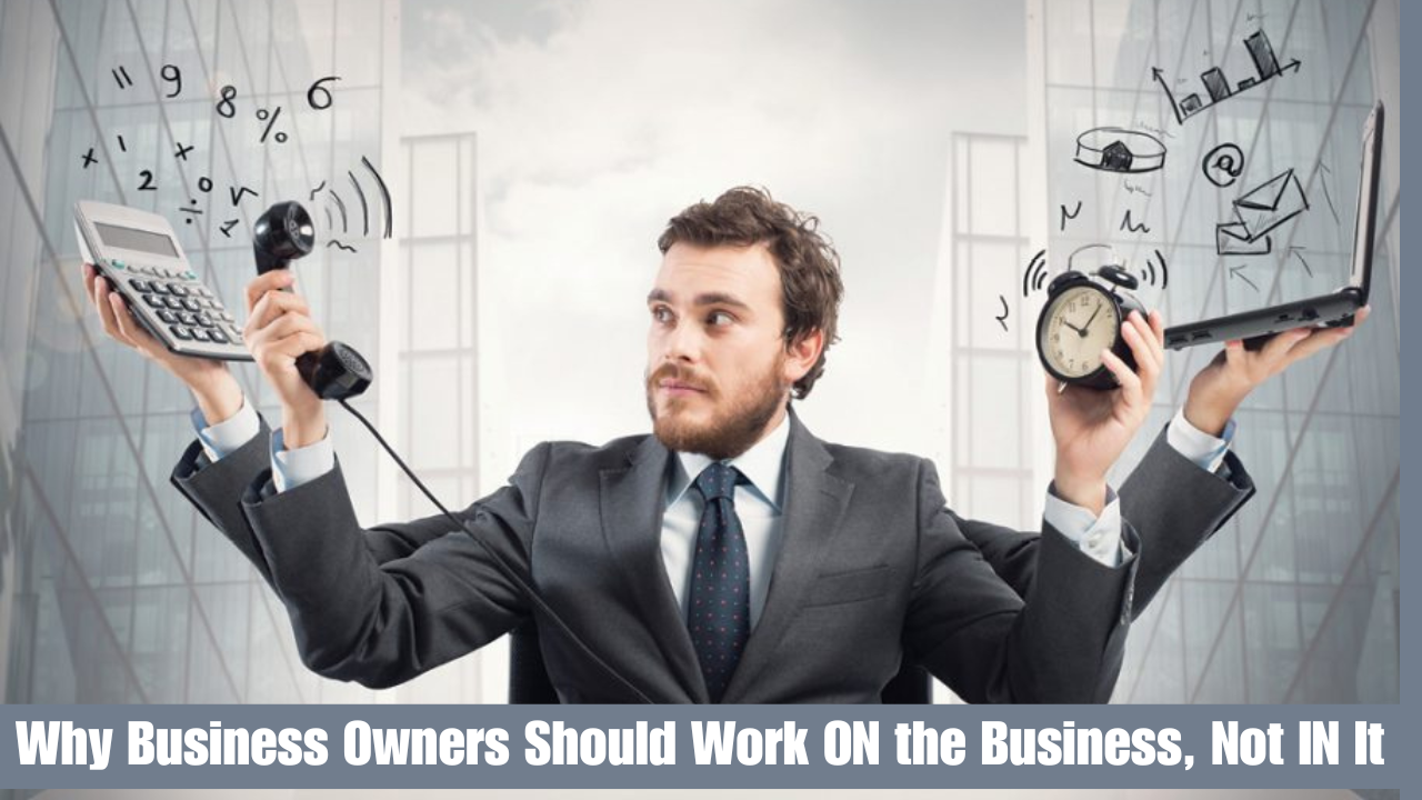 Why Business Owners Should Work ON the Business, Not IN It Why Business Owners Should Work ON the Business, Not IN It