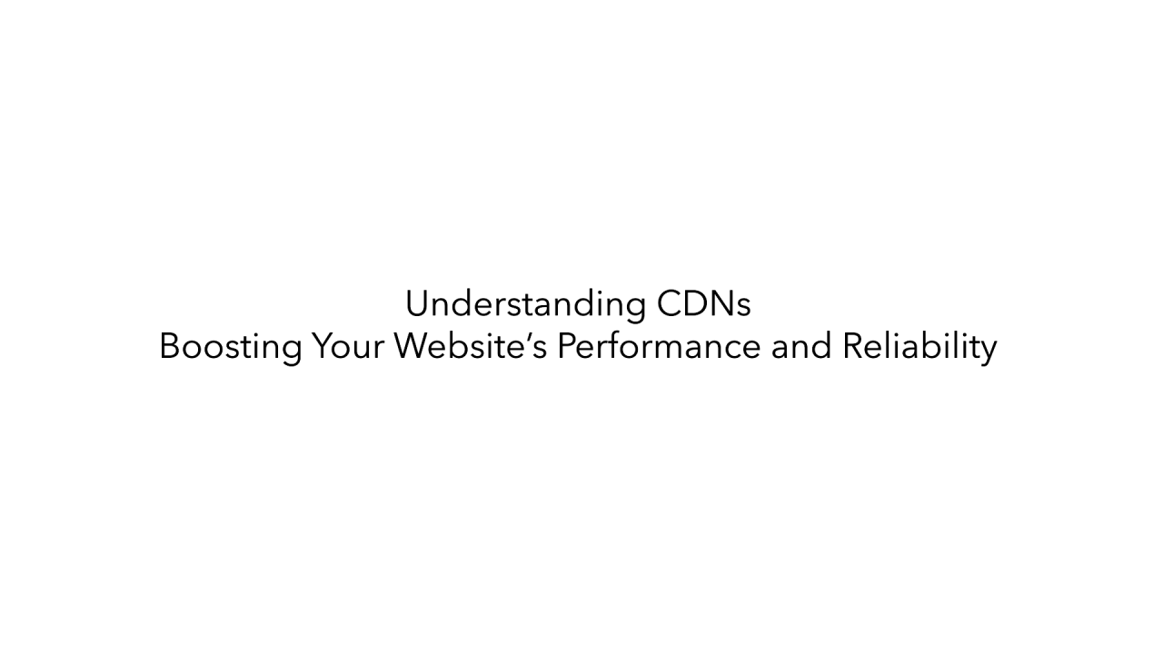 Understanding CDNs: Boosting Your Website’s Performance and Reliability Understanding CDNs: Boosting Your Website’s Performance and Reliability