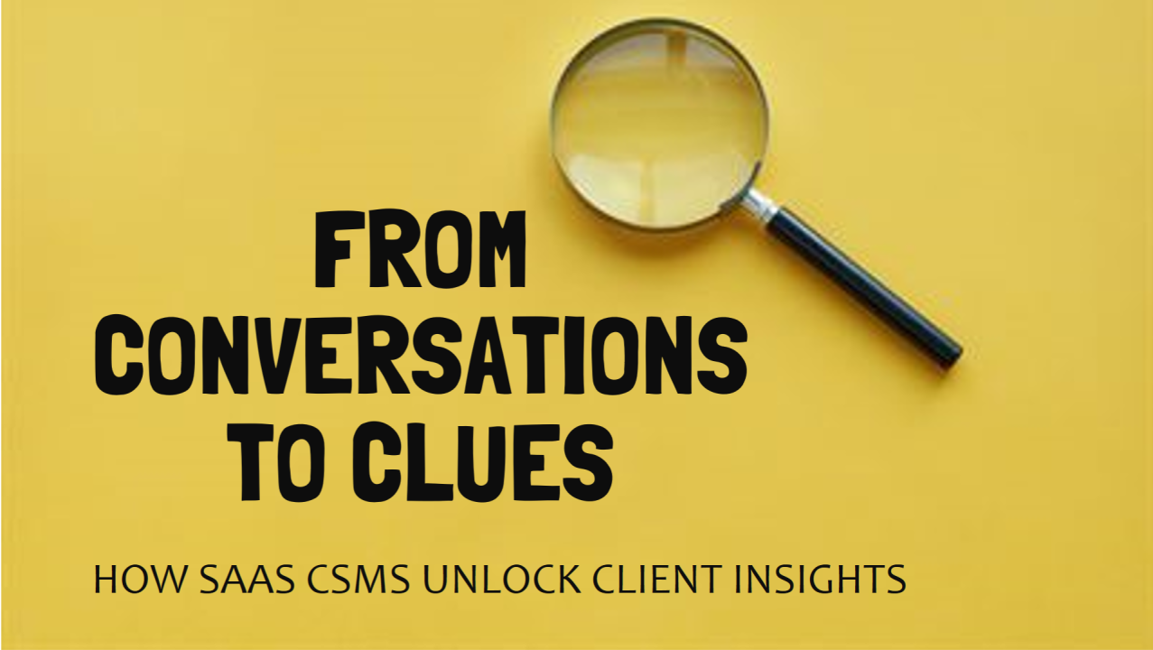 From Conversations to Clues: How SaaS CSMs Unlock Client Insights From Conversations to Clues: How SaaS CSMs Unlock Client Insights