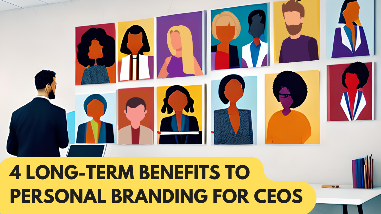 4 Long-Term Benefits to Personal Branding for CEOs 4 Long-Term Benefits to Personal Branding for CEOs