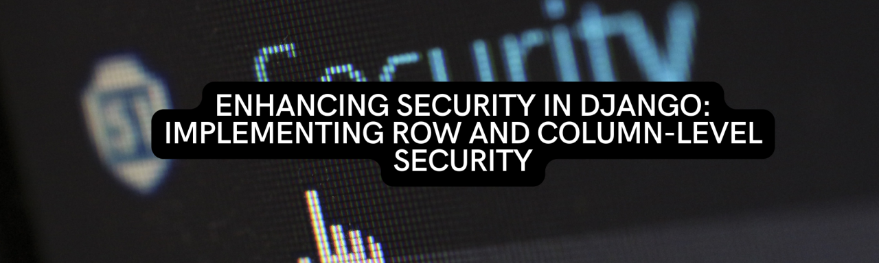 Enhancing Security in Django: Implementing Row and Column-Le Enhancing Security in Django: Implementing Row and Column-Le
